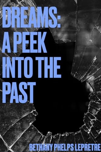 Dreams: A Peek into the Past by Bethany Phelps Lepretre | Goodreads