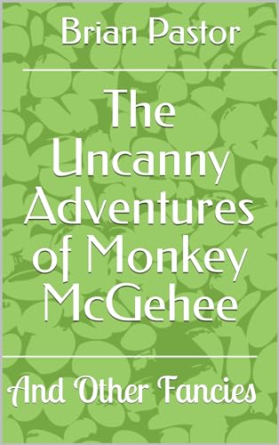 The Uncanny Adventures of Monkey McGehee: And Other Fancies by Brian ...