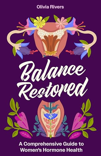 Balance Restored: A Comprehensive Guide to Women's Hormone Health by Olivia Rivers | Goodreads