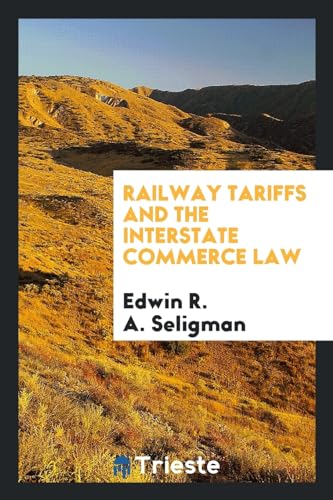 Railway Tariffs and the Interstate Commerce Law by Edwin R. A. Seligman ...