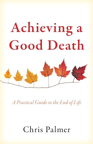 Achieving a Good Death: A Practical Guide to the End of Life by Chris ...