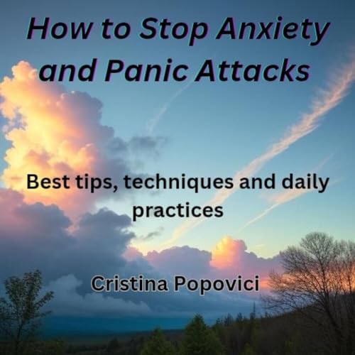 How to Stop Anxiety and Panic Attacks: Best Tips, Techniques and Daily Practices by Cristina ...