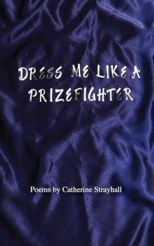 Dress Me Like a Prizefighter by Catherine Strayhall | Goodreads