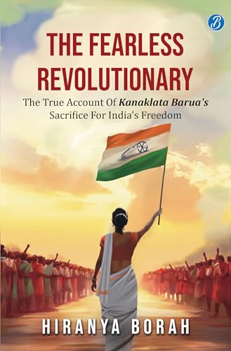 The Fearless Revolutionary: The true account of Kanaklata Barua's ...
