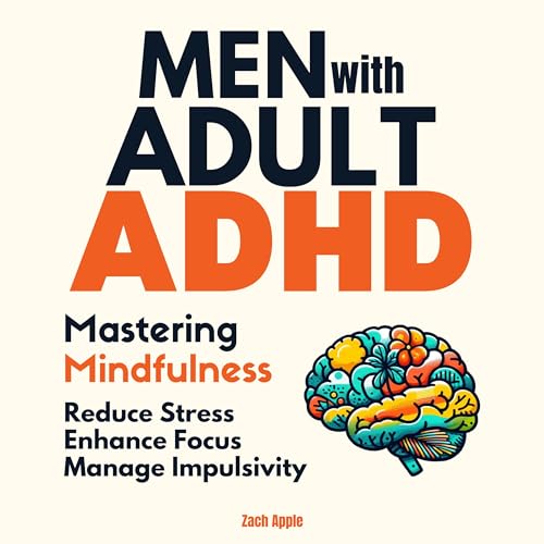 Men with Adult ADHD Mastering Mindfulness: Reduce Stress Enhance Focus Manage Impulsivity by ...