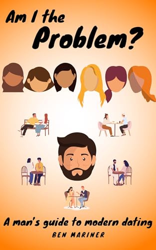 Am I the Problem?: A man's guide to modern dating by Ben Mariner ...