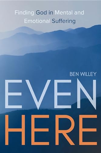Even Here: Finding God in Mental and Emotional Suffering by Ben Willey ...