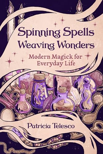 Spinning Spells, Weaving Wonders: Modern Magick for Everyday Life by ...