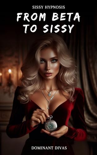 From Beta to Sissy: Sissy Hypnosis (Femdom Erotica) by Dominant Divas | Goodreads
