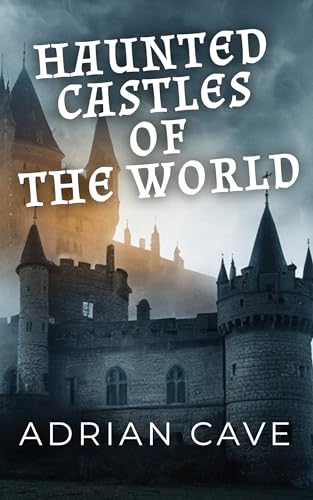 Haunted Castles of the World: Ghostly Legends and Paranormal Encounters ...
