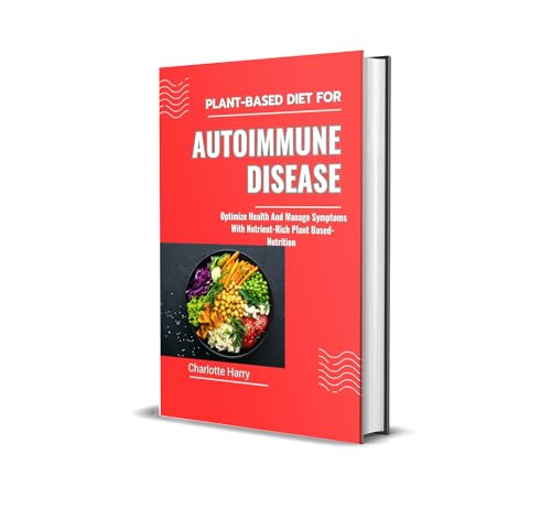 PLANT-BASED DIET FOR AUTOIMMUNE DISEASE: Optimize Health And Manage Symptoms With Nutrient-Rich ...
