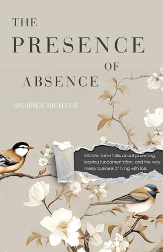 The Presence of Absence: Kitchen table talks about parenting, leaving fundamentalism, and the ...
