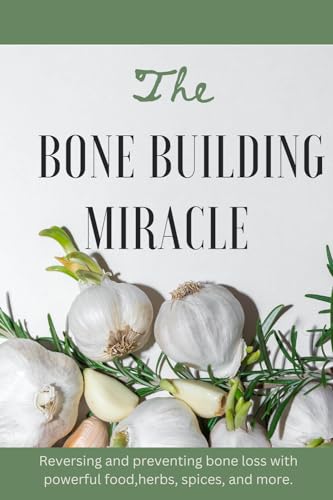 The Bone Building Miracle: Reversing and preventing bone loss with ...