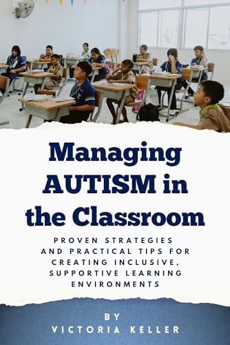 Managing Autism in the Classroom: Proven Strategies for Educators to ...