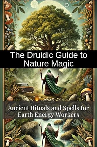 The Druidic Guide to Nature Magic: Ancient Rituals and Spells for Earth ...