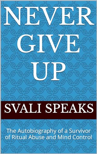 Never Give Up: The Autobiography of a Survivor of Ritual Abuse and Mind ...