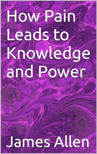 How Pain Leads to Knowledge and Power by James Allen | Goodreads