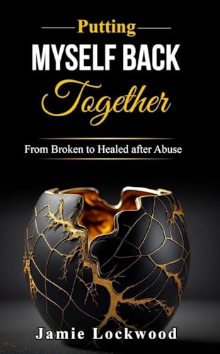 Putting Myself Back Together: From Broken to Healed after Abuse by ...
