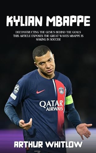 Kylian Mbappe: Deconstructing the Genius Behind the Goals by Arthur ...