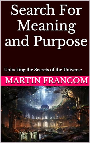 Search For Meaning and Purpose: Unlocking the Secrets of the Universe by Martin Francom | Goodreads