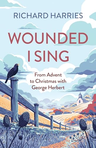 Wounded I Sing: From Advent to Christmas with George Herbert by Richard Harries | Goodreads