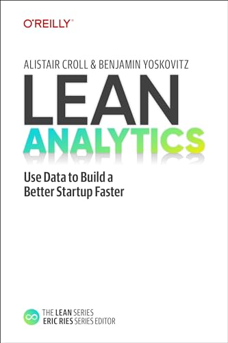 Lean Analytics: Use Data to Build a Better Startup Faster by Alistair Croll | Goodreads