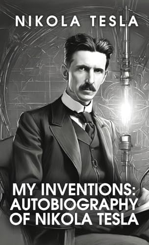 My Inventions: The Autobiography of Nikola Tesla: The Autobiography of ...