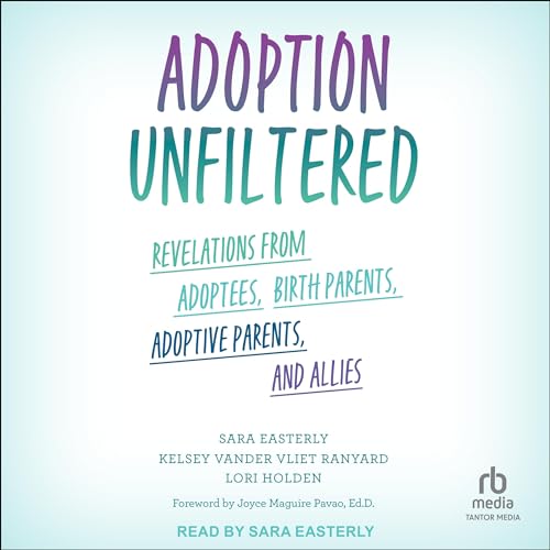 Adoption Unfiltered: Revelations from Adoptees, Birth Parents, Adoptive ...