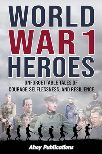 World War 1 Heroes: Unforgettable Tales of Courage, Selflessness, and ...