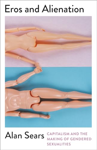 Eros and Alienation: Capitalism and the Making of Gendered Sexualities by Alan Sears | Goodreads