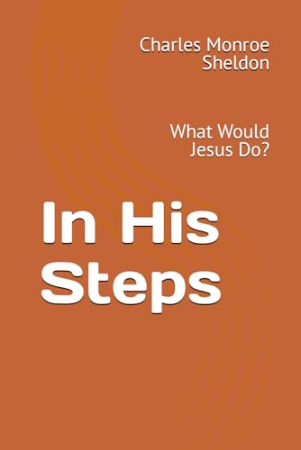 In His Steps: What Would Jesus Do? by Charles Monroe Sheldon | Goodreads
