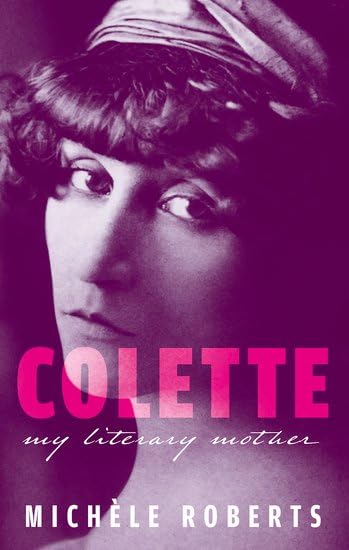 Colette: My Literary Mother by Michèle Roberts | Goodreads