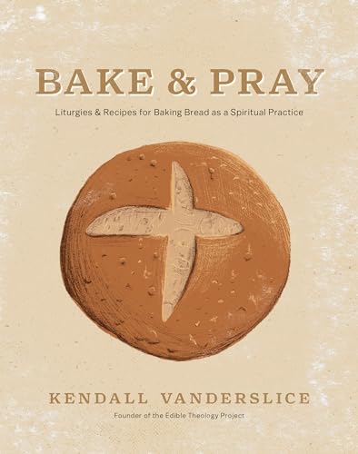 Bake & Pray: Liturgies and Recipes for Baking Bread as a Spiritual ...