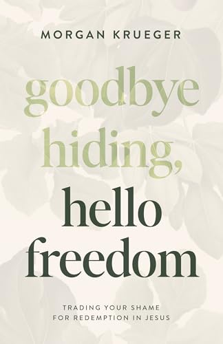 Goodbye Hiding, Hello Freedom: Trading Your Shame for Redemption in ...