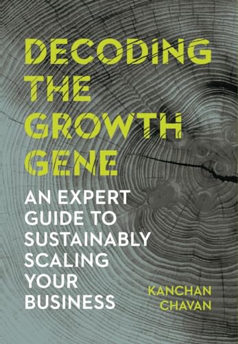 Decoding the Growth Gene: An Expert Guide to Sustainably Scaling Your Business by Kanchan Chavan ...
