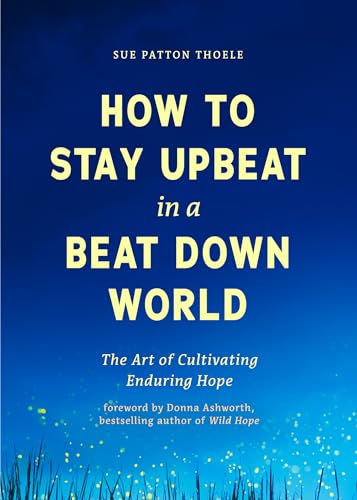 How to Stay Upbeat in a Beat Down World: The Art of Cultivating ...