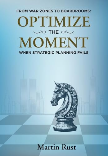 From War Zones to Boardrooms: Optimize the Moment When Strategic Planning Fails by Martin Rust ...