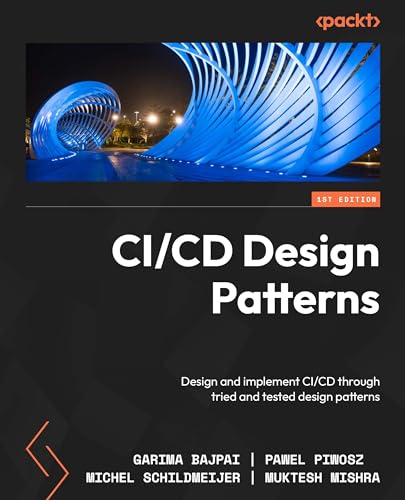 CI/CD Design Patterns: Design and implement CI/CD using proven design patterns by Garima Bajpai ...