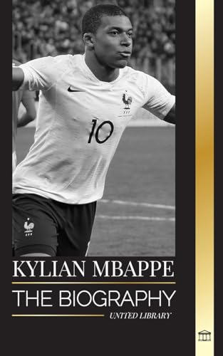 Kylian Mbappé: The biography of the French professional football star ...