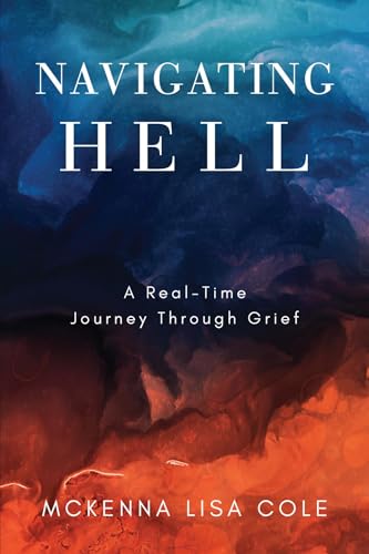 Navigating Hell: A Real-Time Journey Through Grief by McKenna Lisa Cole | Goodreads