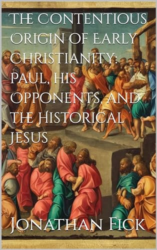 The Contentious Origin of Early Christianity: Paul, his Opponents, and ...