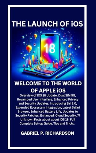 The Ultimate iOS 18 User friendly Guidebook For Beginner, Intermidiate and Seniors. : A Step by ...