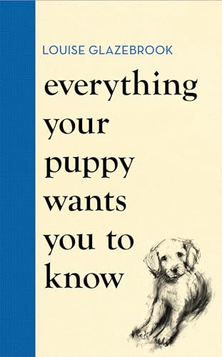 Everything Your Puppy Wants You to Know: The new compassionate guide to ...