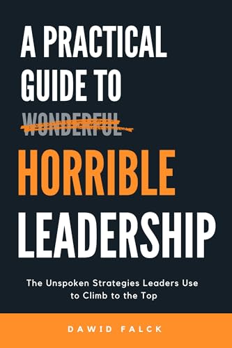A Practical Guide to Horrible Leadership: The Unspoken Strategies ...