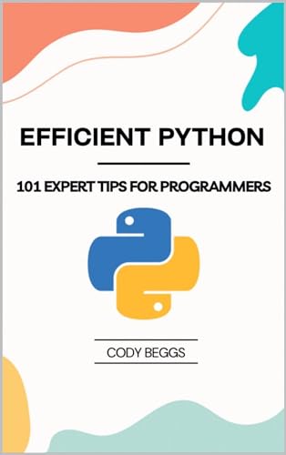 Efficient Python: 101 Expert Tips for Professional Programmers by Cody Beggs | Goodreads
