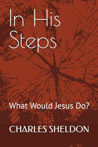 In His Steps: What Would Jesus Do? by Charles Monroe Sheldon | Goodreads