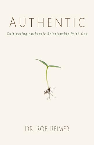 Authentic: Cultivating Authentic Relationship with God by Dr. Rob ...
