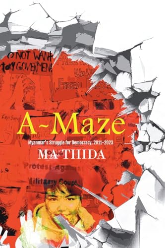 A-Maze: Myanmar's Struggle for Democracy, 2011-2023 by Ma Thida | Goodreads