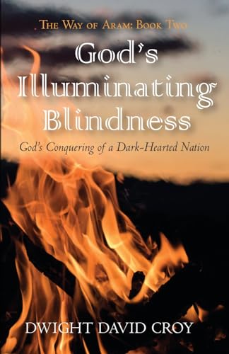 God's Illuminating Blindness: God's Conquering of a Dark-Hearted Nation by Dwight David Croy ...