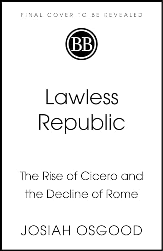 Lawless Republic: The Rise of Cicero and the Decline of Rome by Josiah ...